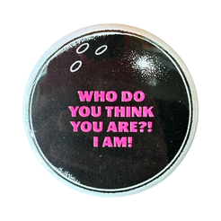 Who Do You Think You Are? I am! Button – World Famous Original