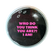 Who Do You Think You Are? I am! Button – World Famous Original