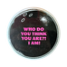 Who Do You Think You Are? I am! Button – World Famous Original