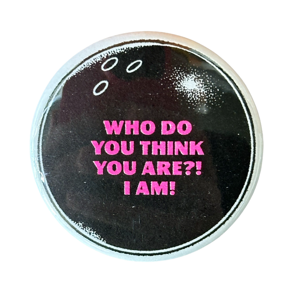 Who Do You Think You Are? I am! Button - World Famous Original